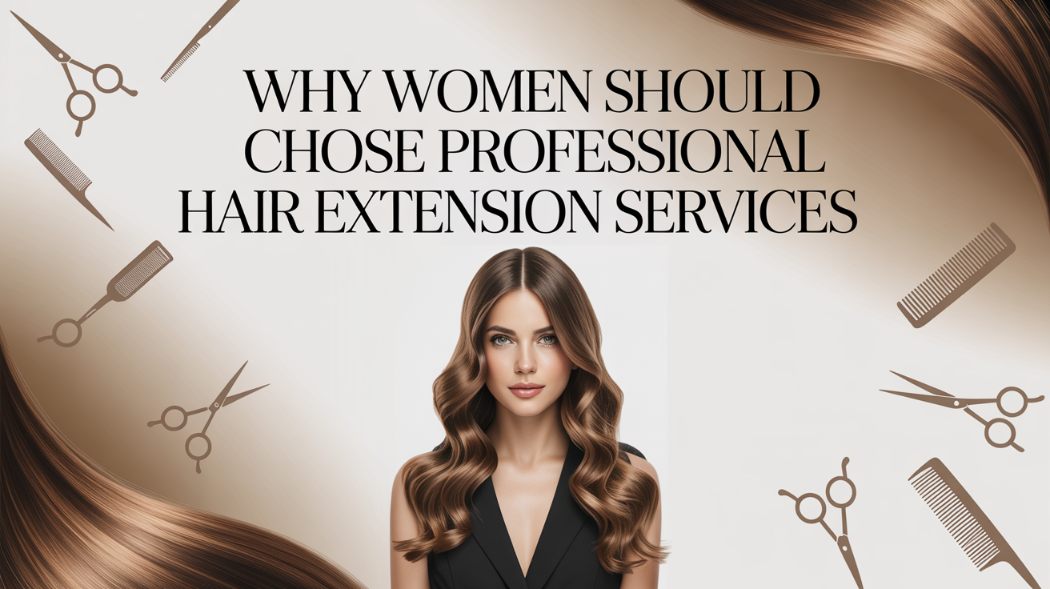 Why Women Should Choose Professional Hair Extension Services